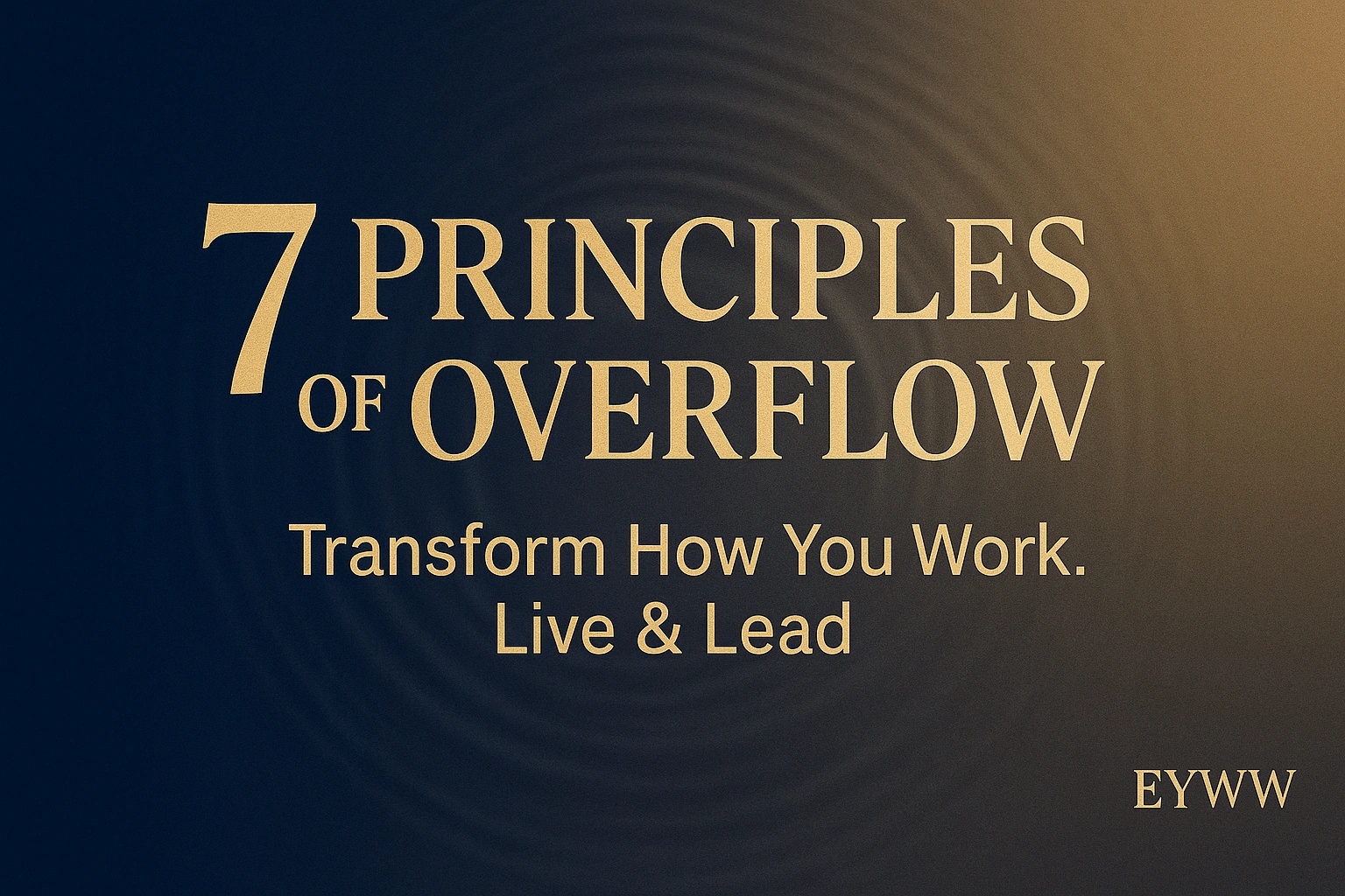 🌿 7 PRINCIPLES OF OVERFLOW — TRANSFORM HOW YOU WORK, LIVE & LEAD